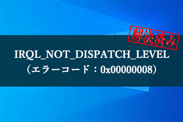 解決済み：IRQL_NOT_DISPATCH_LEVEL（エラーコード：0x00000008）