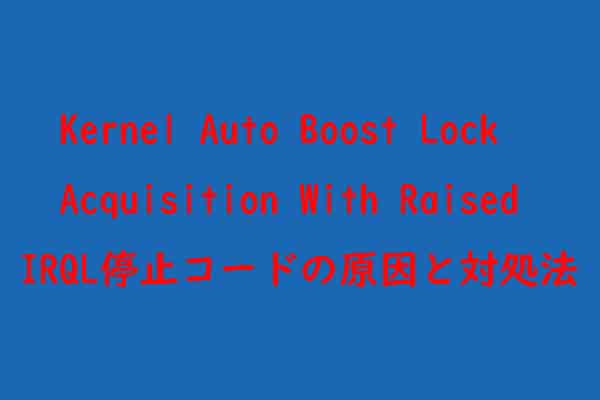 【修正済み】Windows停止コード「KERNEL AUTO BOOST LOCK ACQUISITION WITH RAISED IRQL」